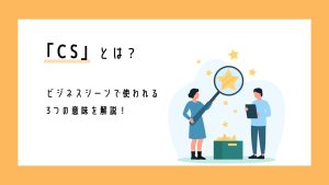 「CS」は何の略？ビジネスシーンで使われる3つの意味を解説！ | メルラボ